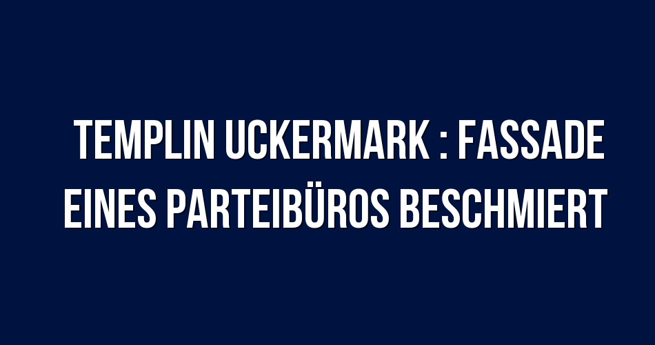 Polizeibericht Templin Uckermark : Fassade eines Parteibüros beschmiert