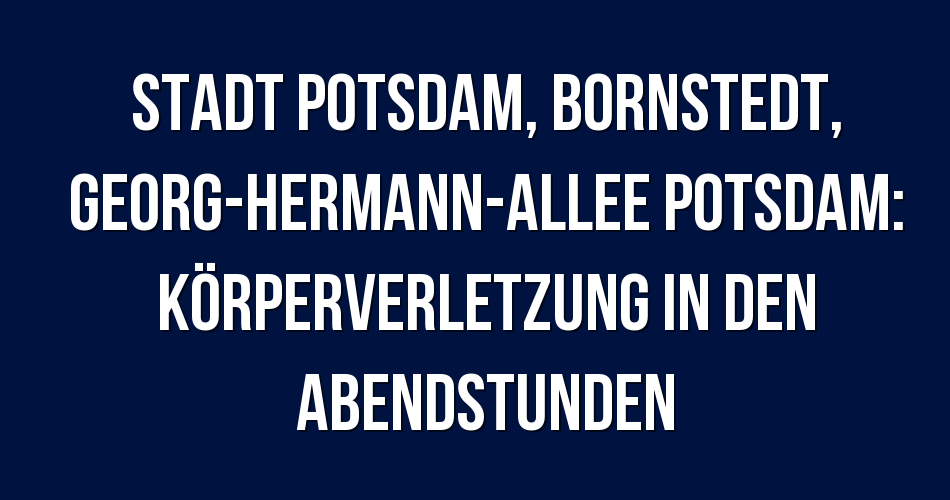 Polizeibericht Stadt Potsdam, Bornstedt, Georg-Hermann-Allee Potsdam ...
